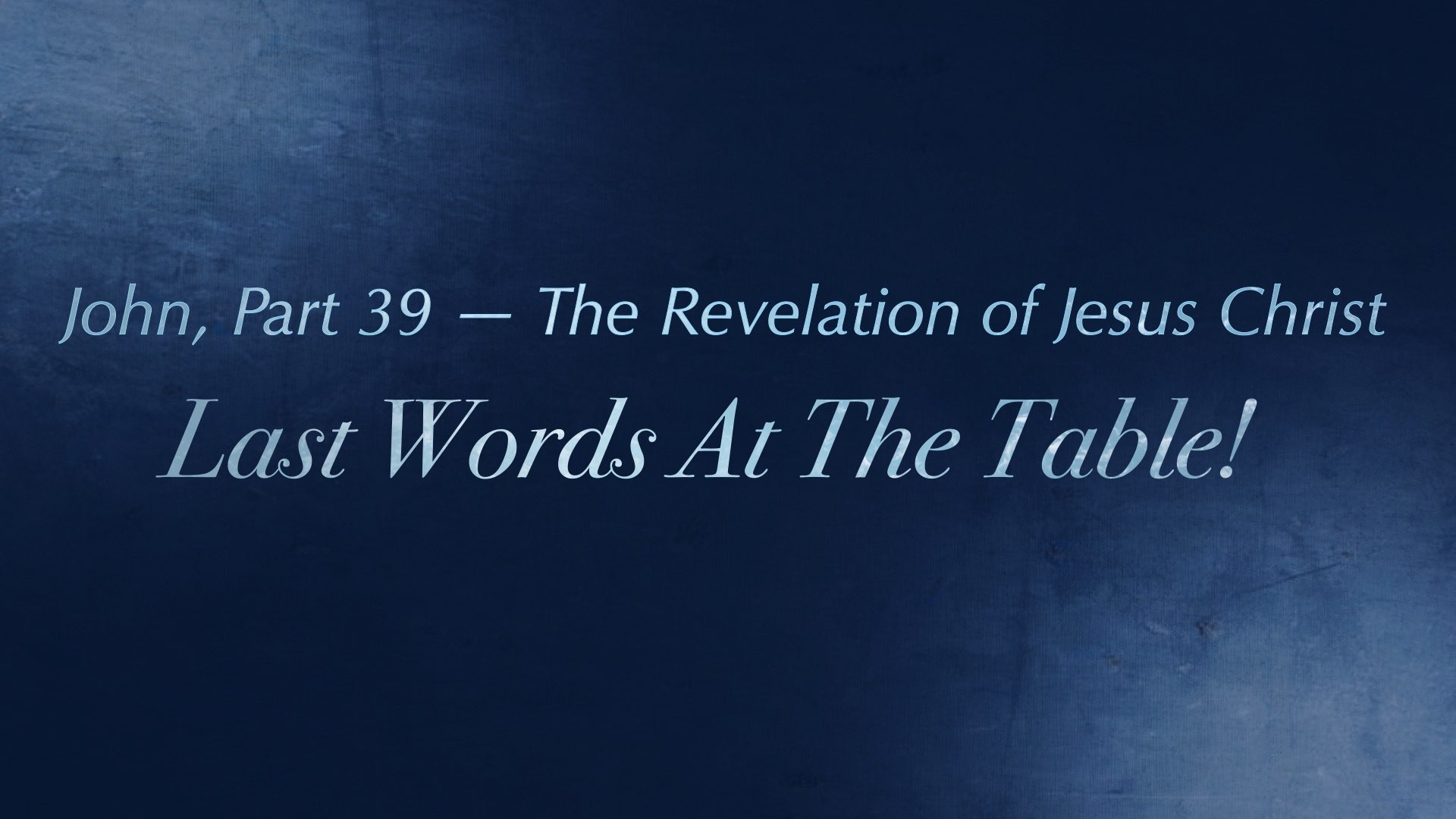 John, Part 38 — The Revelation of Jesus Christ – Last Words At The ...