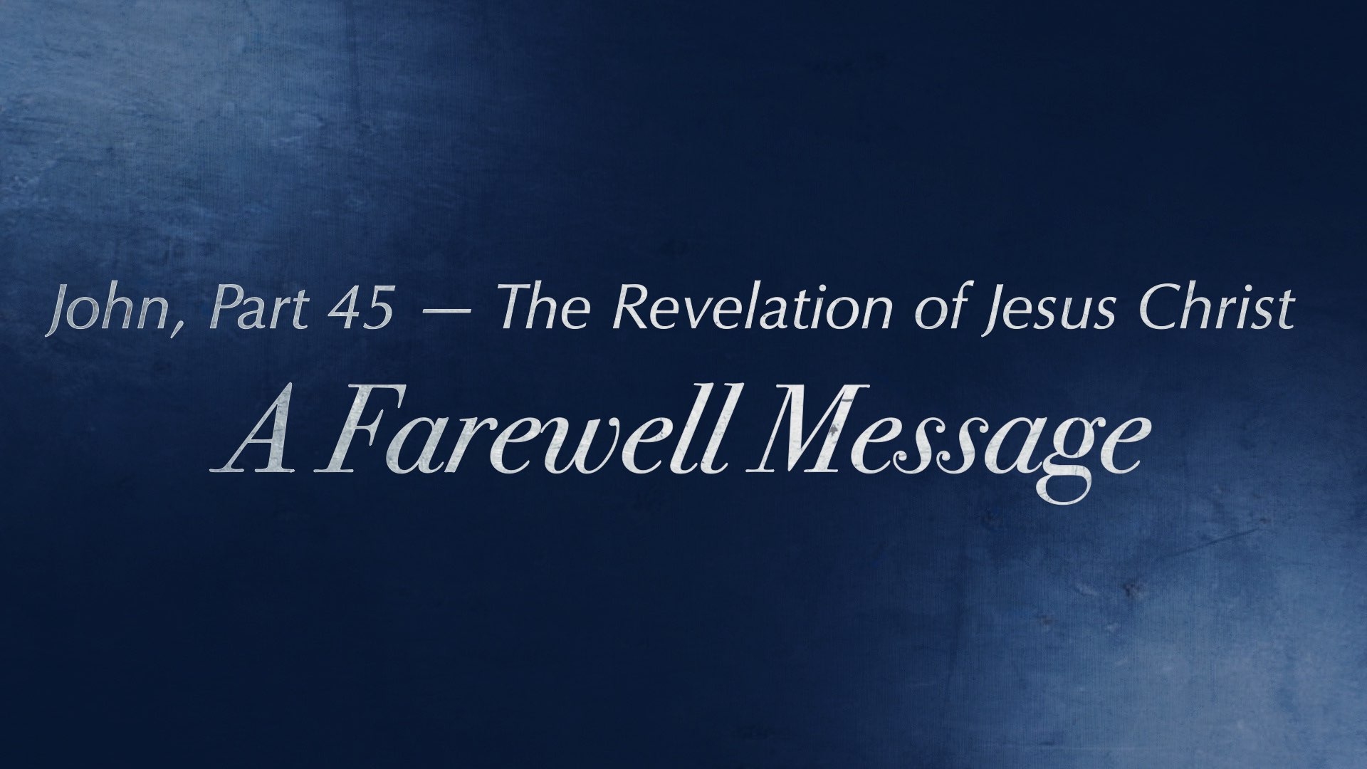 John, Part 45 — The Revelation of Jesus Christ – A Farewell Message ...